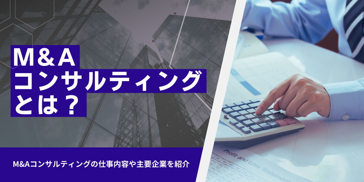 M&Aコンサルティングとは | 業務内容や主なコンサルティング会社を紹介